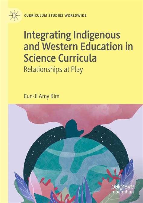 Integrating Indigenous And Western Education In Science Curricula Relationships At Play