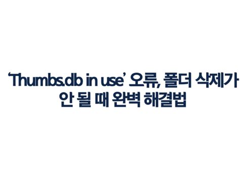 ‘thumbs db in use 오류 폴더 삭제가 안 될 때 완벽 해결법