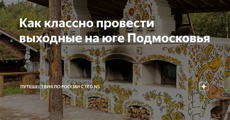Как классно провести выходные на юге Подмосковья Путешествия по России с Ted Ns Дзен
