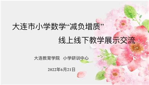 大连教师网 大连市小学数学减负增质线上线下教学展示交流研训活动圆满结束