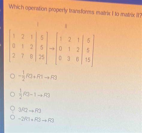 Solved Which Operation Properly Transforms Matrix I To Matrix Ii