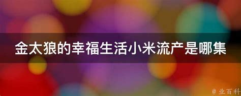 金太狼的幸福生活小米流产是哪集 业百科