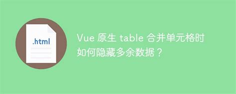Vue 原生 Table 合并单元格时如何隐藏多余数据？ 米云