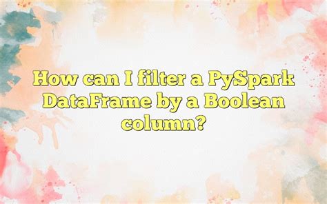 How Can I Filter A Pyspark Dataframe By A Boolean Column