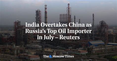 Sohaib Qadar On Linkedin India Overtakes China As Russias Top Oil Importer In July Reuters