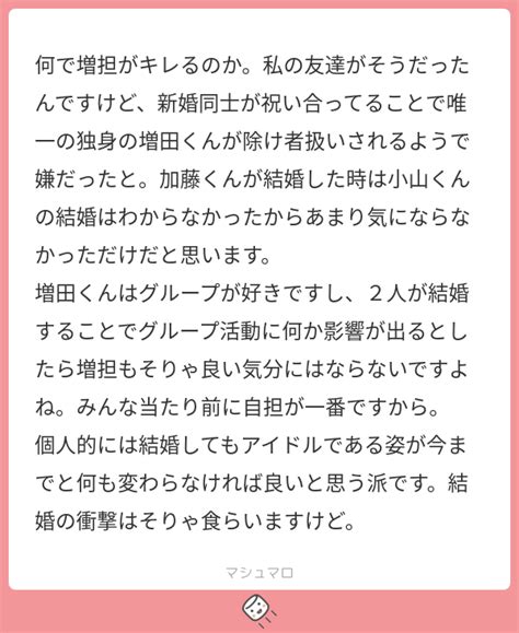 何で増担がキレるのか。私の友達がそうだったんですけど、新婚同士が祝い合ってることで唯一の独身の増田くんが除け者扱いされるようで嫌だったと。加藤