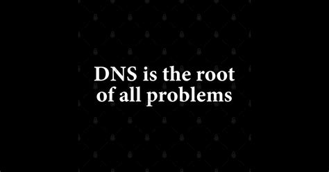 dns is the root of all problems dns is the root of all problems