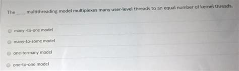 Solved The Multithreading Model Multiplexes Many User Level