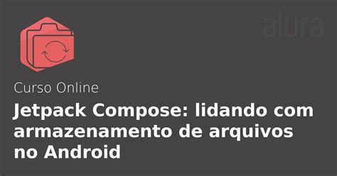 Curso Online Jetpack Compose Lidando Com Armazenamento De Arquivos No Android Alura