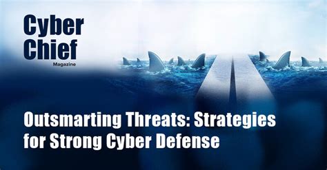 Cyber Chief Magazine Outsmarting Threats Build Strong Cyber Defense