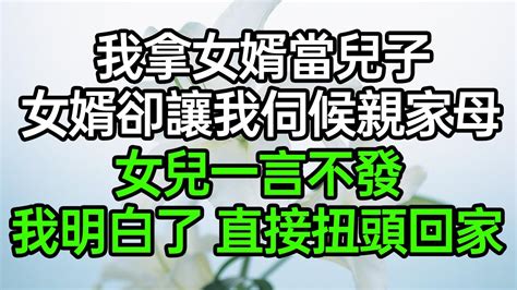 我把女婿當兒子伺候 ，女婿卻讓我伺候親家母，女兒一言不發，我明白了直接扭頭回家深夜淺讀 為人處世 生活經驗 情感故事 Youtube