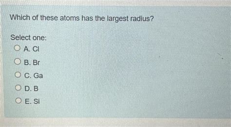 Solved Which Of These Atoms Has The Largest Radius Select