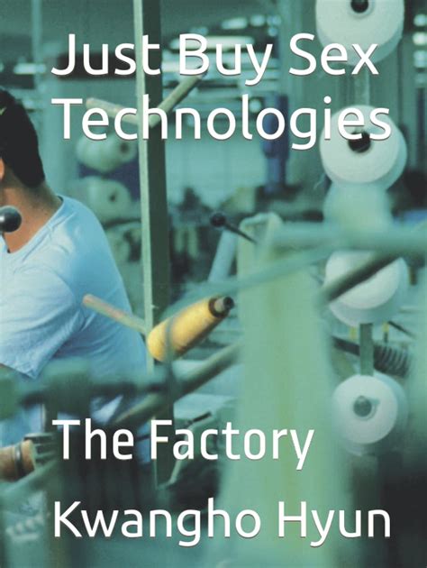 Just Buy Sex Technologies The Factory Hyun Kwangho 9798366707053