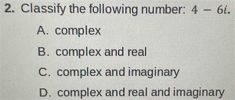 Solved 2 Classify The Following Number 4 6i A Complex B Complex And Real C Complex And