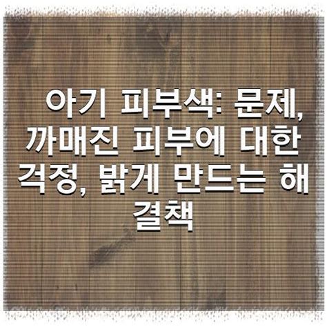 아기 피부색 문제 까매진 피부에 대한 걱정 밝게 만드는 해결책