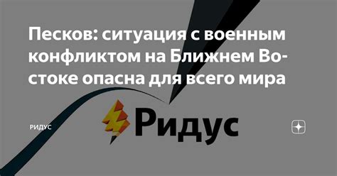 Песков ситуация с военным конфликтом на Ближнем Востоке опасна для всего мира Ридус Дзен
