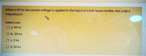 Solved When A 60 Hz Sinusoidal Voltage Is Applied To The Input Of A Full Wave Rectifier The