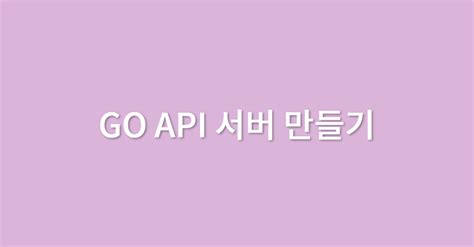Go 언어로 Api 서버 만들기