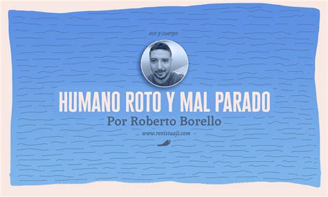 Humano Roto Y Mal Parado Roberto Borello Revista Ají