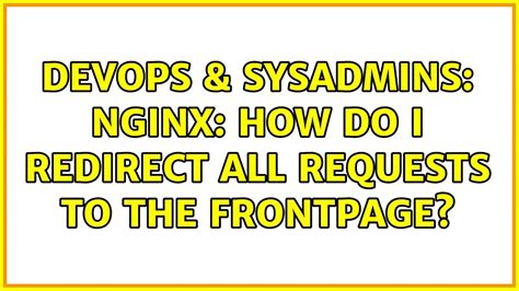 DevOps SysAdmins Nginx How Do I Redirect All Requests To The