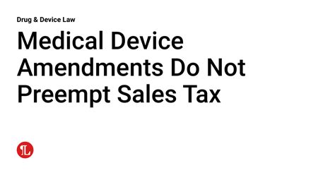 Medical Device Amendments Do Not Preempt Sales Tax Drug And Device Law