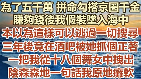 為了五千萬 拼命勾搭京圈千金。賺夠錢後我假裝墜入海中，本以為這樣可以逃過她一切搜尋，三年後竟在酒吧被她抓個正著，一把我從十八個舞女中拽出，陰森森地一句話我原地癱軟幸福敲門 生活經驗 情感