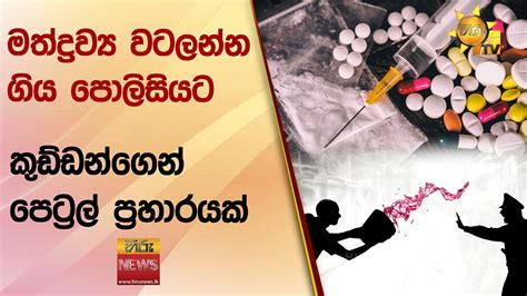 මත්ද්‍රව්‍ය වටලන්න ගිය පොලිසියට කුඩ්ඩන්ගෙන් පෙට්‍රල් ප්‍රහාරයක් Hiru News Youtube