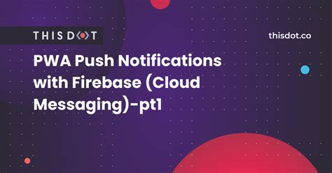 Pwa Push Notifications With Firebase Cloud Messaging Pt1 This Dot Labs