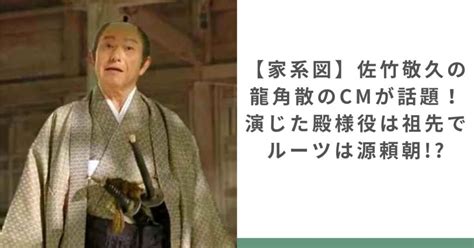 【家系図】佐竹敬久の龍角散のcmが話題！演じた殿様役は祖先でルーツは源頼朝 ちょいネタ