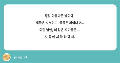 정말 아름다운 날이야 새들은 지저귀고 꽃들은 피어나고 이런 날엔 너 같은 꼬마들은 Peing 質問箱