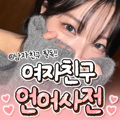 남녀생활백서 남치니들 무조건 필독 해야 하는 100 일치 💬여자친구 언어사전💬 ㅈㅏ기야 알겠지 ㅋㅋㅋㅋㅋ 여자친구 여친 여자친구언어사전 공감