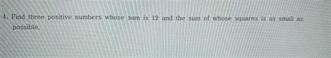 Solved 4 Find Three Positive Numbers Whose Sum Is 12 And