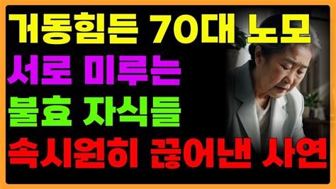 무릎수술후 거동불편한 70대 어머니 모시기 싫어 서로 미루는 불효자식들 통쾌하게 끊어낸 사연 오디오북 라디오 사연 인생이야기 노년의삶 노후 Youtube