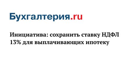Инициатива сохранить ставку НДФЛ 13 для выплачивающих ипотеку Бухгалтерия Ru