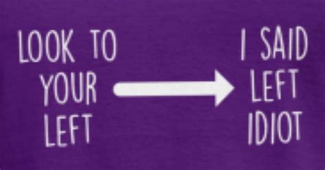 Look To Your Left I Said Left Idiot Mens T Shirt Spreadshirt