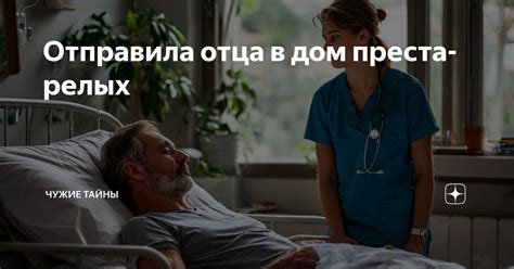 Отправила отца в дом престарелых Чужие тайны Дзен