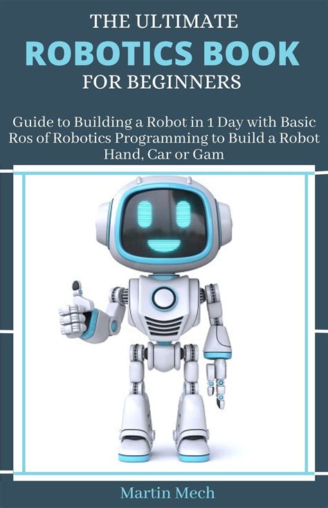 THE ULTIMATE ROBOTICS BOOK FOR BEGINNERS Guide To Building A Robot In