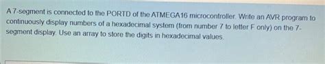 Solved A 7 Segment Is Connected To The Portd Of The Atmega16