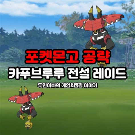 포켓몬고 카푸브루루 약점 졸업스킬 100 Cp 전설 레이드 공략 네이버 블로그