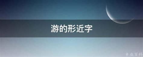 游的形近字 业百科