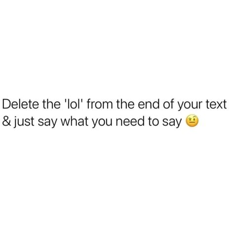 Delete The Lol From The End Of Your Text And Just Say What You Need To