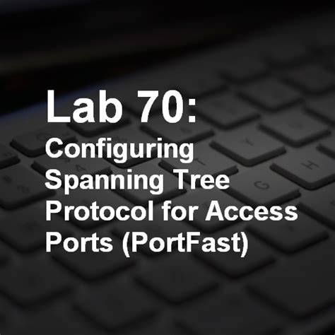 Lab 70 Configuring Spanning Tree Protocol For Access Ports PortFast