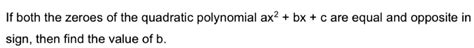 SOLVED If Both The Zeroes Of The Quadratic Polynomial Ax Bx C Are Equal And Opposite In Sign