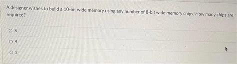 Solved A Designer Wishes To Build A 10 Bit Wide Memory Using