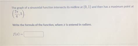 Solved The Graph Of A Sinusoidal Function Intersects Its Midline At 0 1 And Then Has A