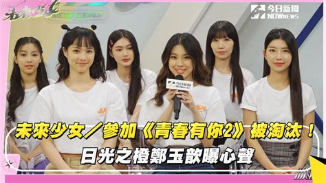 未來少女／參加《青春有你2》被淘汰！日光之橙鄭玉歆曝心聲｜nownews Youtube