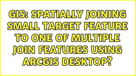 GIS Spatially Joining Small Target Feature To One Of Multiple Join