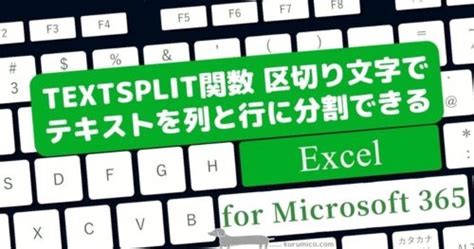 Textsplit関数 区切り文字でテキストを列と行に分割できる