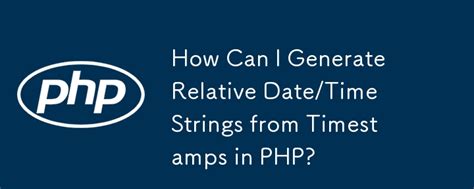 如何在 php 中從時間戳記產生相對日期 時間字串？ php教程 php中文網