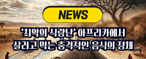 르데스크 [국제숏]‘최악의 식량난 아프리카에서 살려고 먹는 충격적인 음식의 정체